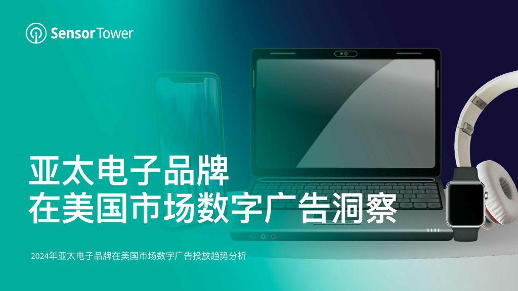 Sensor Tower：2024年亚太电子品牌在美国市场数字广告洞察（附下载地址） - 幸福的耗子-幸福的耗子